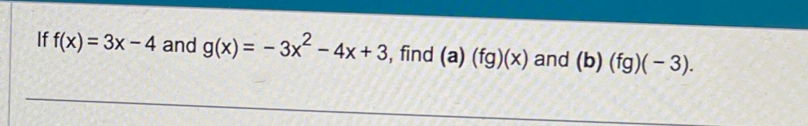 Solved If f(x)=3x-4 ﻿and g(x)=-3x2-4x+3, ﻿find (a)(fg)(x) | Chegg.com