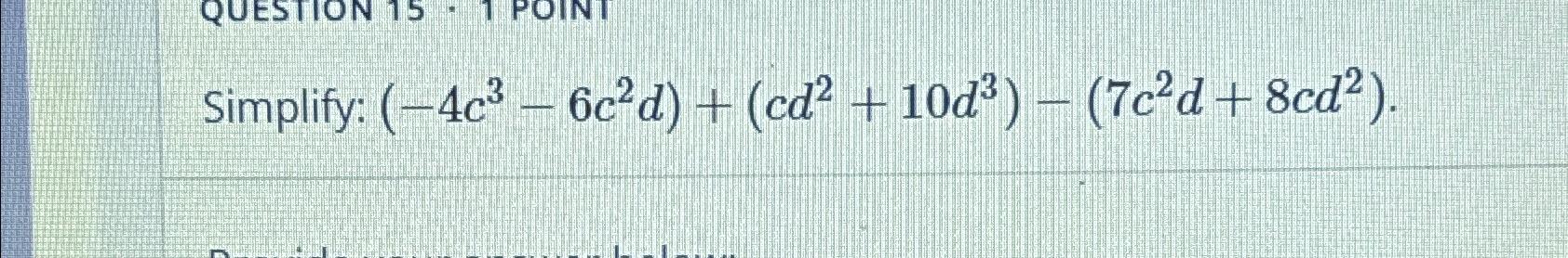 Solved Simplify: (-4c3-6c2d)+(cd2+10d3)-(7c2d+8cd2). | Chegg.com