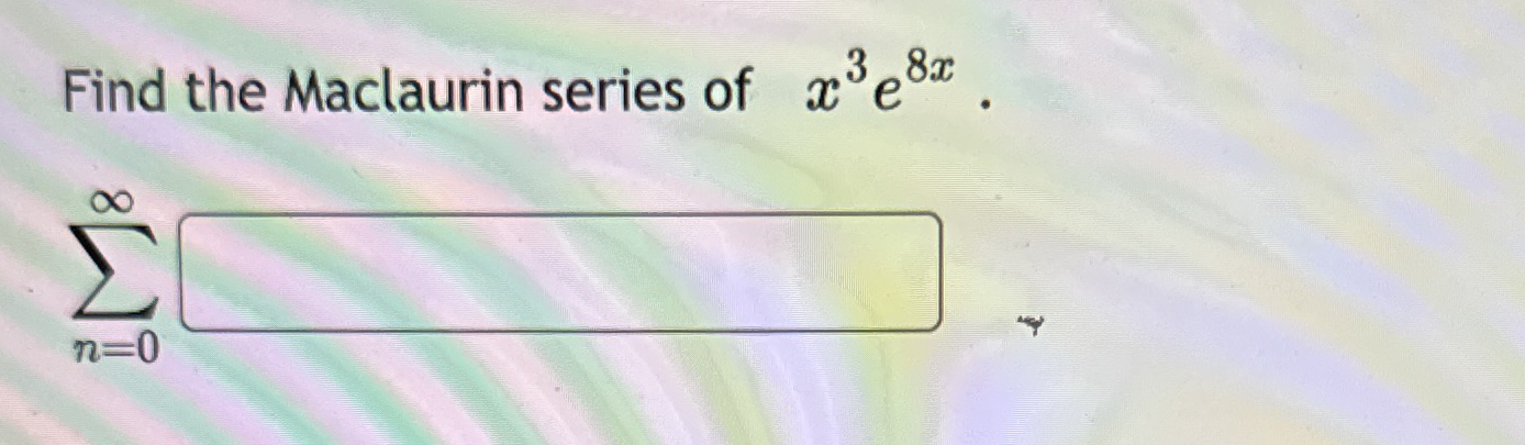 Solved Find the Maclaurin series of x3e8x.∑n=0∞ | Chegg.com