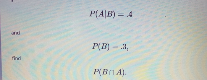 Solved P(A|B) = .4 and P(B) = .3, find P(BNA). | Chegg.com