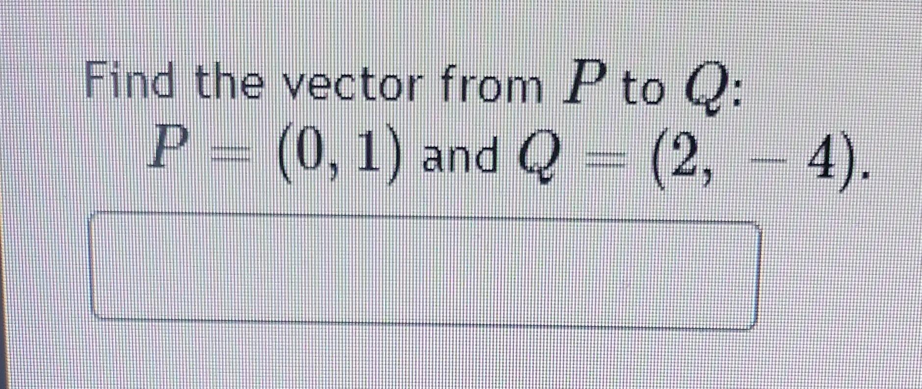 Solved Find the vector from P to Q : P=(0,1) and Q=(2,−4) | Chegg.com