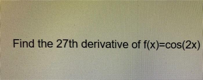 Solved Find the 27th derivative of f(x)=cos(2x) | Chegg.com