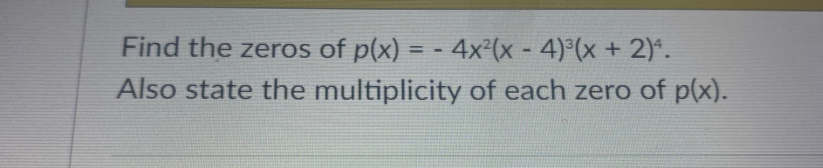 Solved Find the zeros of p(x)=-4x2(x-4)3(x+2)4Also state the | Chegg.com