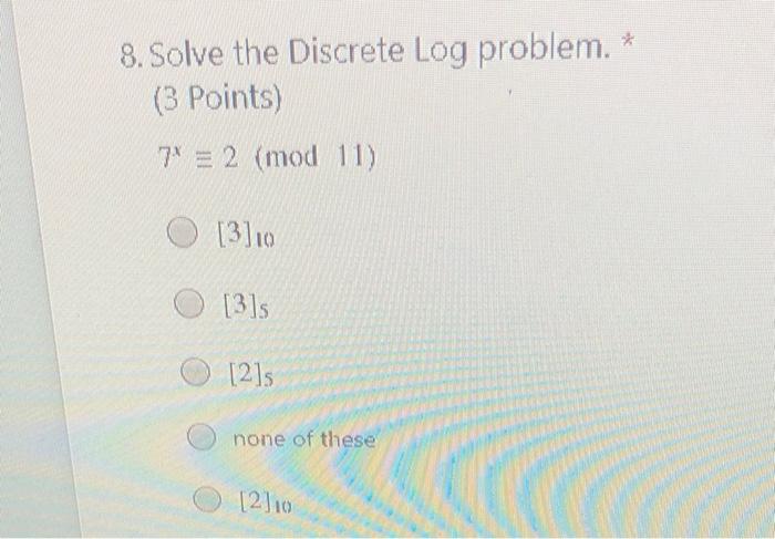 Solved 8. Solve the Discrete Log problem. * (3 Points) 7 = 2 | Chegg.com