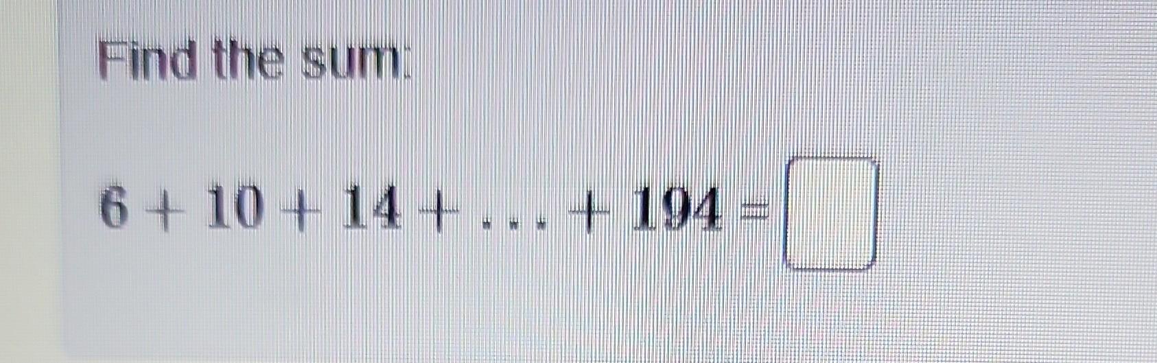 Solved Find the sum: 6+10+14+…+194= | Chegg.com