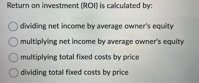 Solved Return on investment (ROI) is calculated by: dividing | Chegg.com