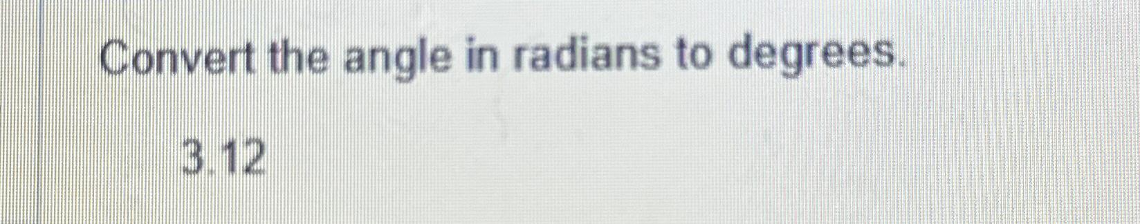 Solved Convert the angle in radians to degrees.3.12 | Chegg.com