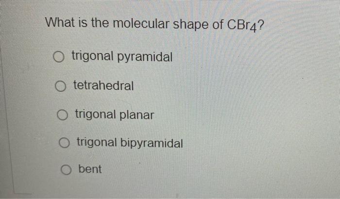 Solved What is the molecular shape of CBr4 ? trigonal | Chegg.com