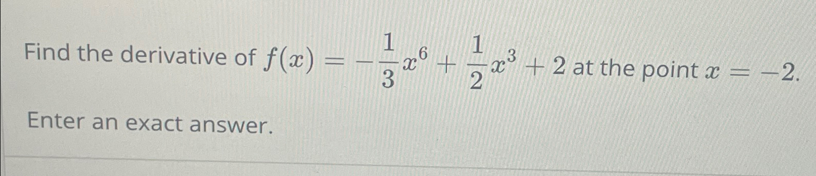 Solved Find the derivative of f(x)=-13x6+12x3+2 ﻿at the | Chegg.com