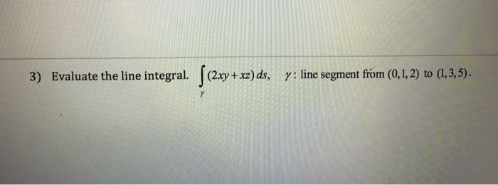 Solved 3) Evaluate the line integral. ſ(2xy + x2) ds, -xz) | Chegg.com