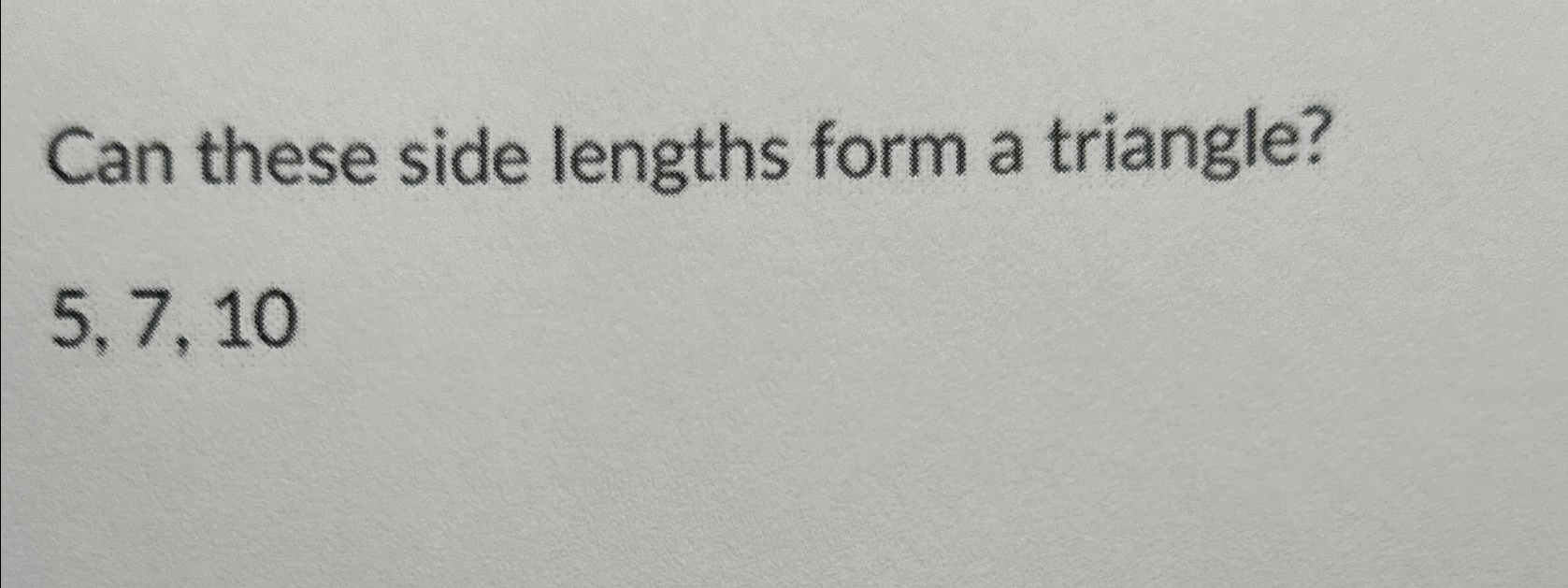 Solved Can these side lengths form a triangle?5,7,10 | Chegg.com