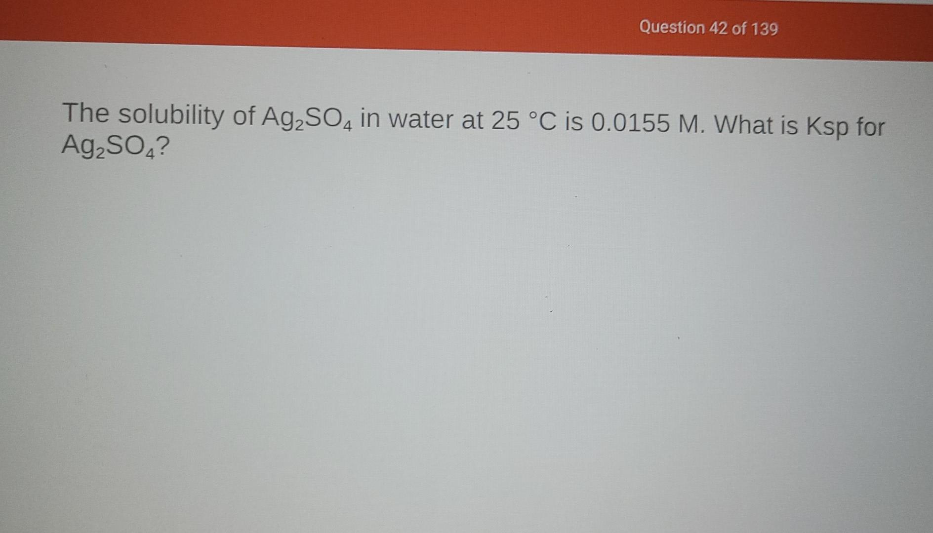 Solved Question 42 of 139 The solubility of Ag2SO4 in water | Chegg.com