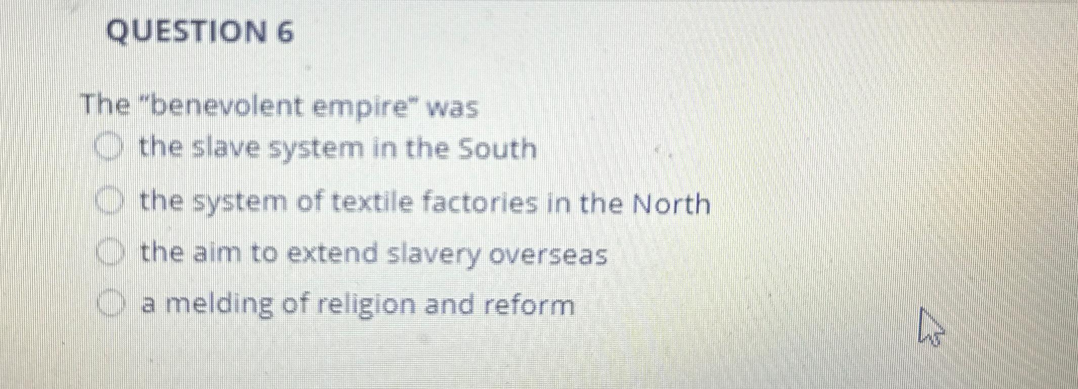 Solved QUESTION 6The "benevolent empire" wasthe slave system | Chegg.com