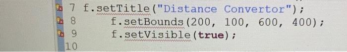 Solved 7 f.setTitle("Distance Convertor"); 8 f.setBounds | Chegg.com