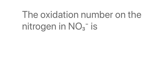 Solved The oxidation number on the nitrogen in NO3- is | Chegg.com