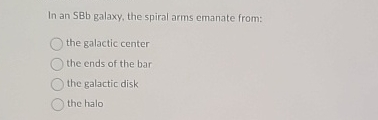 Solved In an SBb galaxy, the spiral arms emanate from:the | Chegg.com
