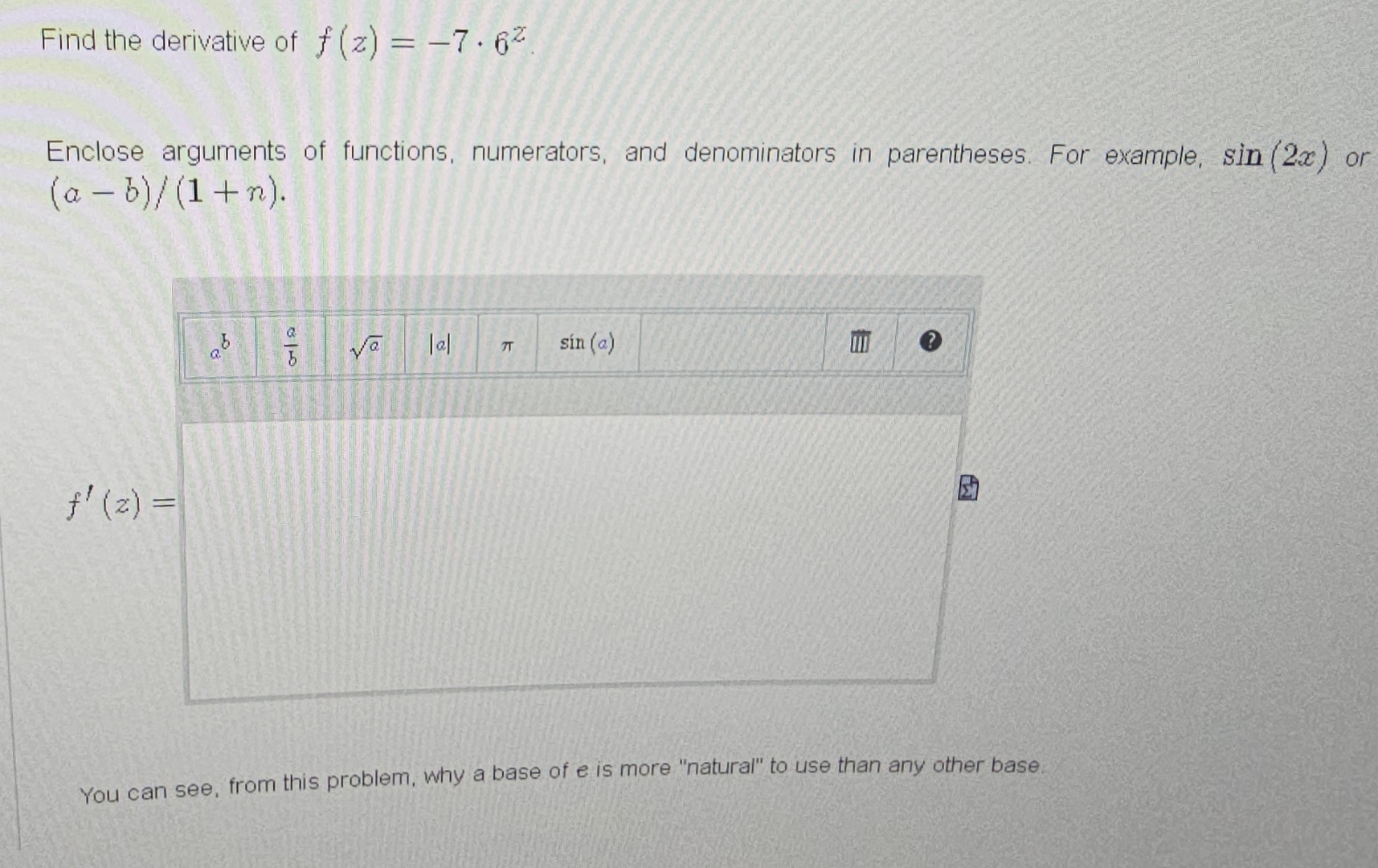 Solved Find the derivative of f(z)=-7*6zEnclose arguments of | Chegg.com
