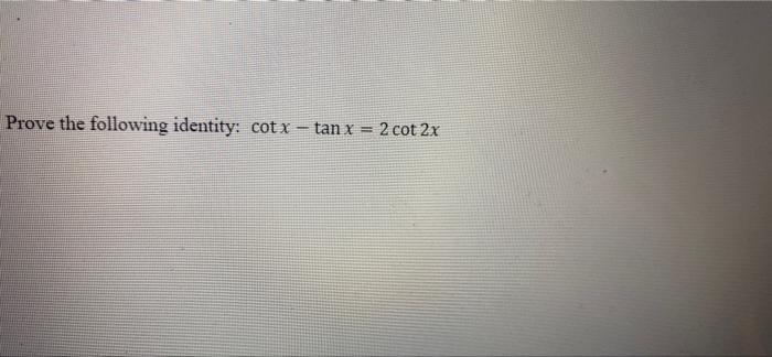 Solved Prove the following identity: cotx – tan x = 2 cot 2x | Chegg.com