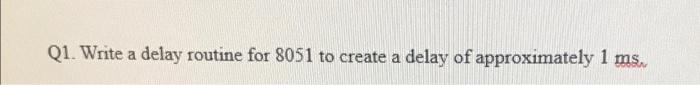 Solved Q1. Write a delay routine for 8051 to create a delay | Chegg.com
