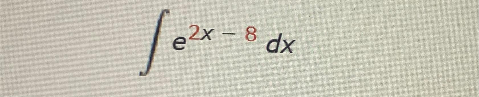 Solved ∫﻿﻿e2x-8dx | Chegg.com