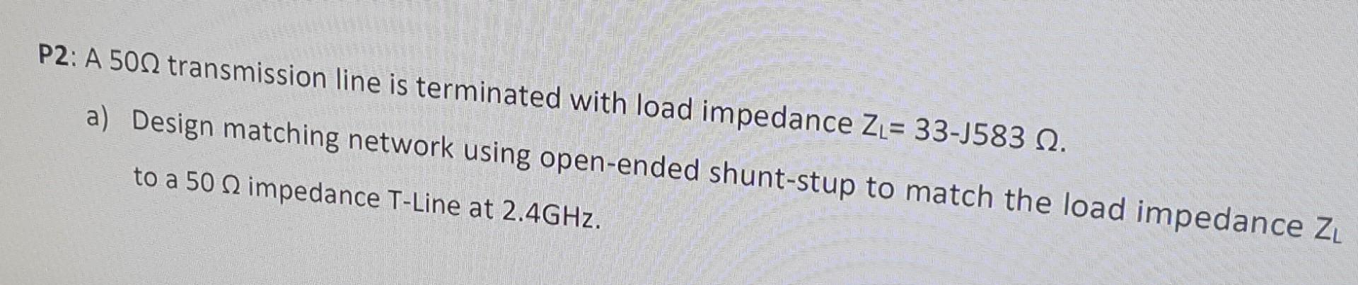 Solved P2: A 50Ω transmission line is terminated with load | Chegg.com
