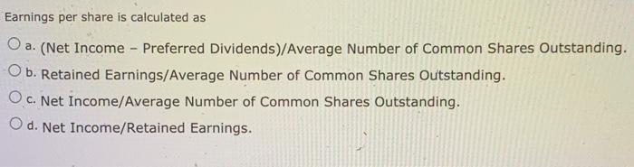 Solved Earnings per share is calculated as O a. (Net Income | Chegg.com