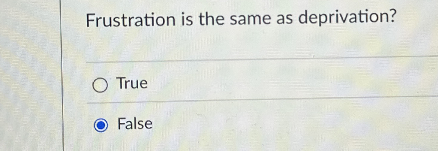 Solved Frustration is the same as deprivation?TrueFalse | Chegg.com