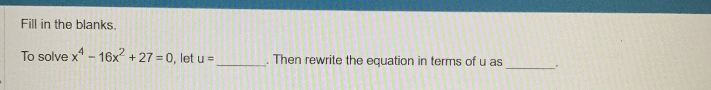 Solved Fill in the blanks.To solve x4-16x2+27=0, ﻿let u= | Chegg.com