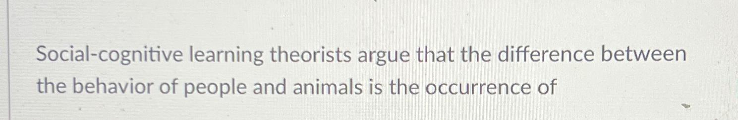 Solved Social-cognitive learning theorists argue that the | Chegg.com
