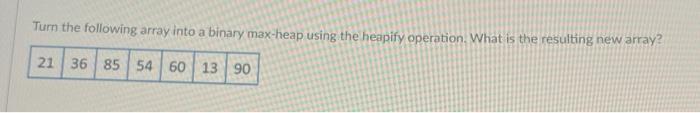 Solved Turn The Following Array Into A Binary Max Heap Using