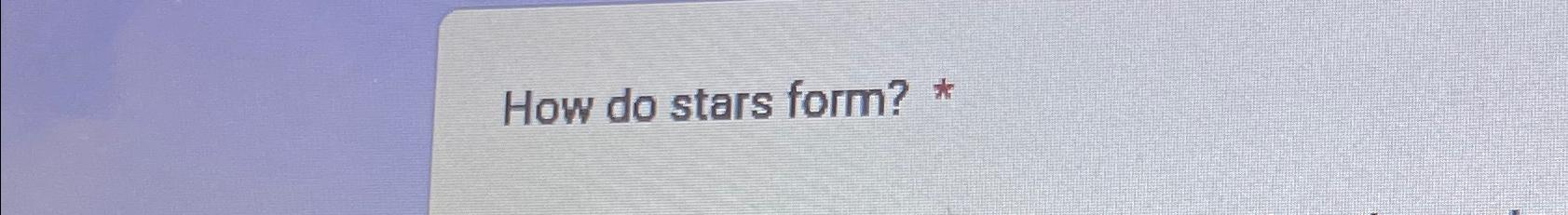 Solved How do stars form? * | Chegg.com