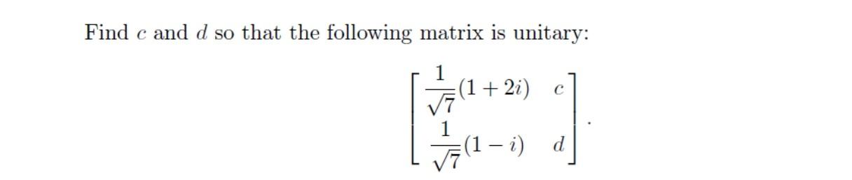 Solved Find c and d so that the following matrix is unitary: | Chegg.com