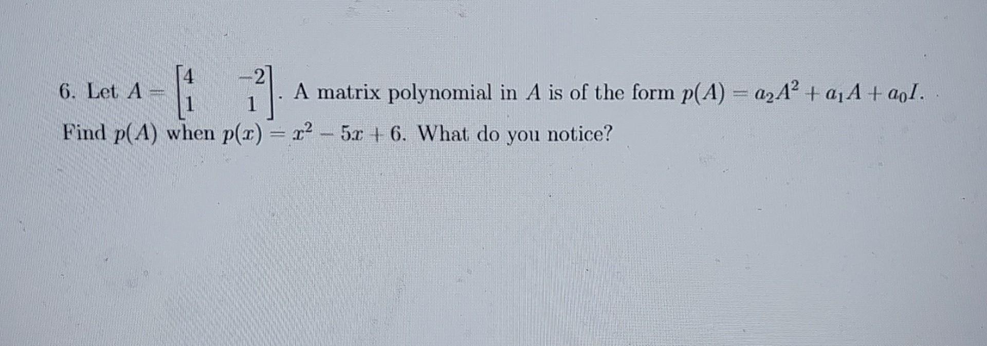 Solved 6. Let A=[41−21]. A matrix polynomial in A is of the | Chegg.com