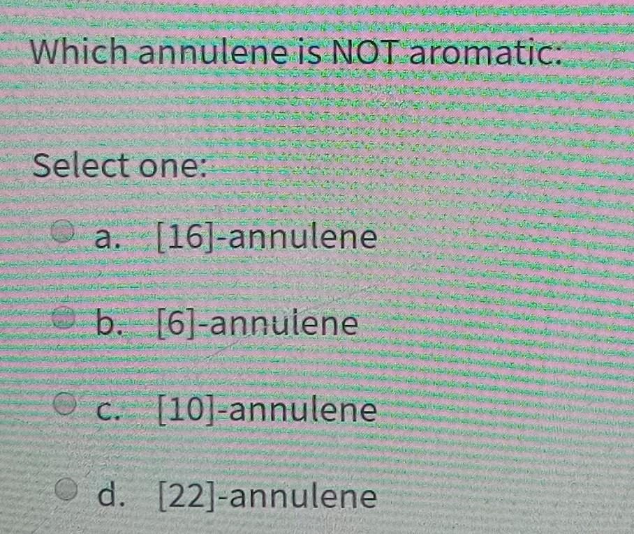 Solved Which annulene is NOT aromatic: Select one: a. | Chegg.com