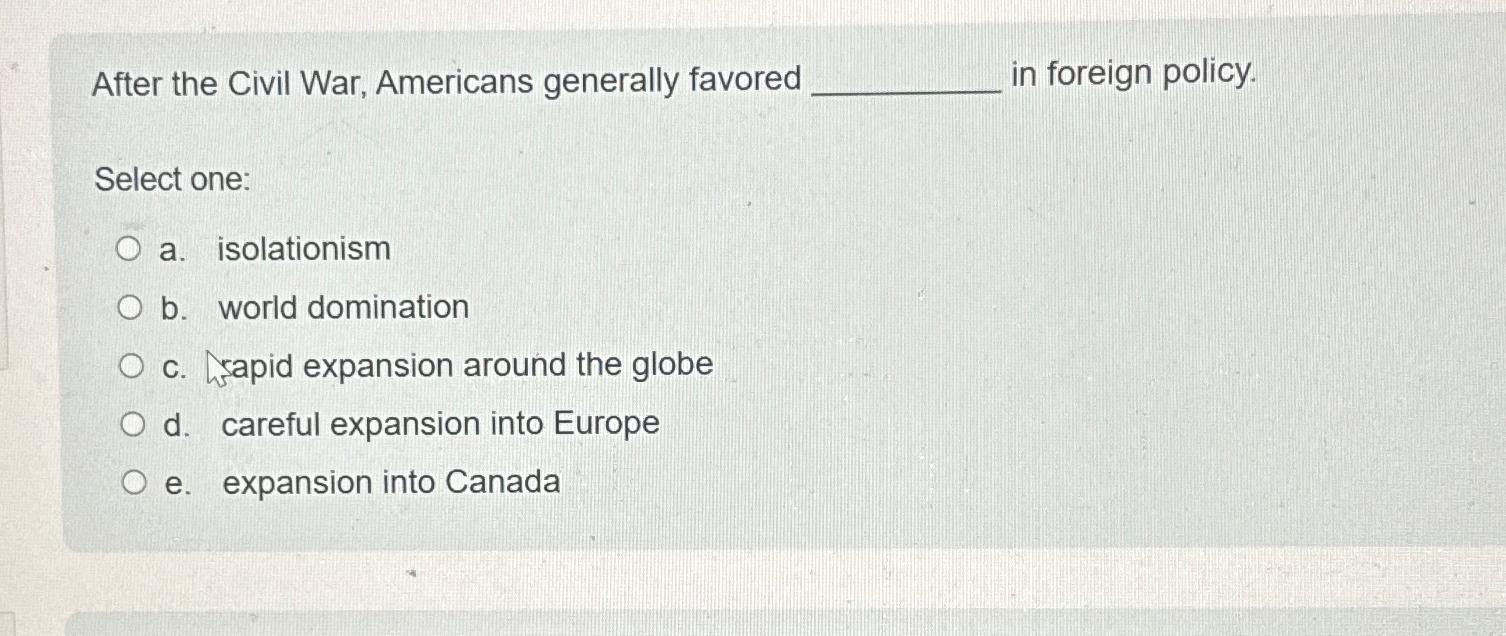 Solved After the Civil War, Americans generally favored in | Chegg.com