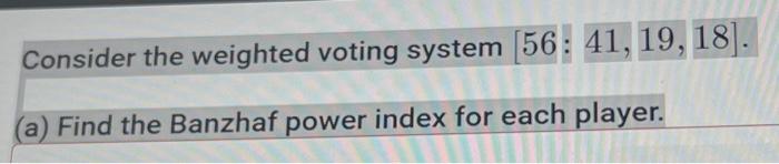 Solved Consider the weighted voting system [56: 41, 19, 18]. | Chegg.com