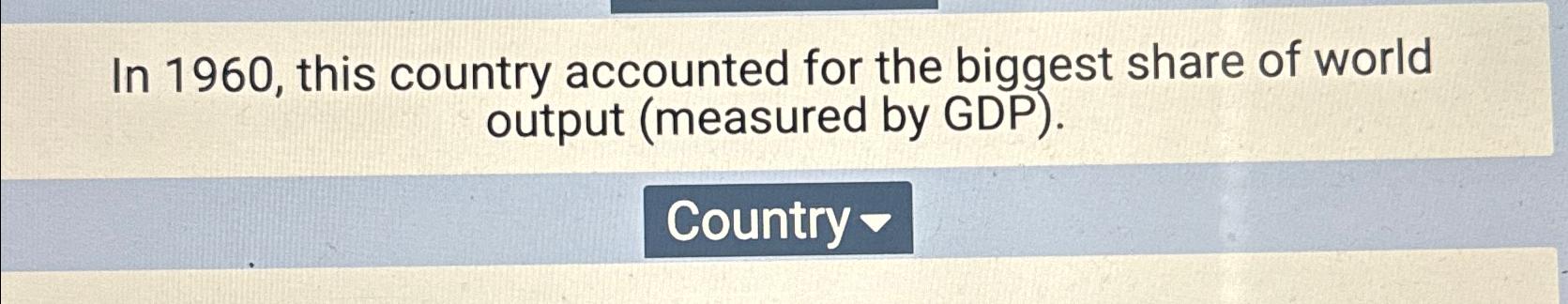 Solved In 1960, ﻿this country accounted for the biggest | Chegg.com