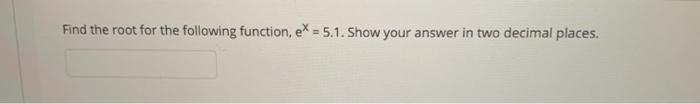 Solved Find the root for the following function, ex = 5.1. | Chegg.com