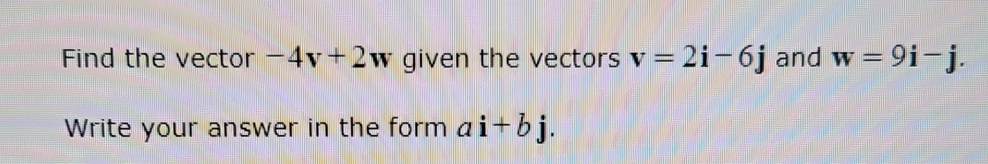Solved Find the vector -4v+2w ﻿given the vectors v=2i-6j | Chegg.com