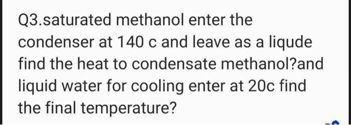 Solved Q3.saturated methanol enter the condenser at 140c and | Chegg.com