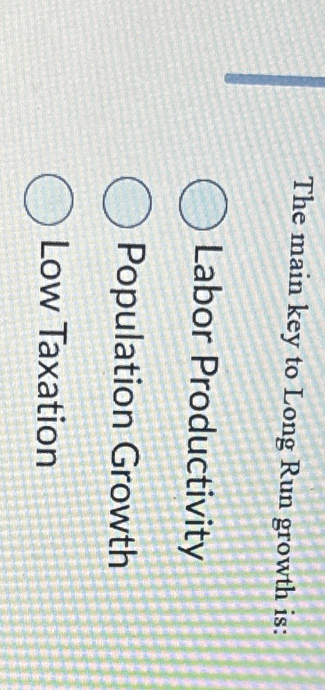 Solved The main key to Long Run growth is:Labor | Chegg.com