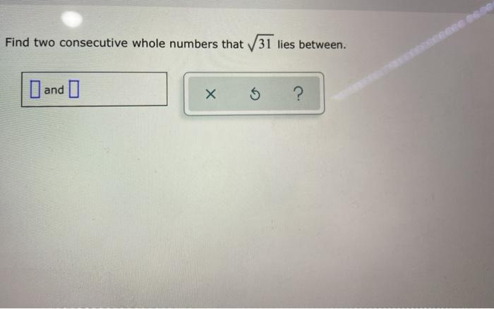 Solved RES Find two consecutive whole numbers that 31 lies | Chegg.com