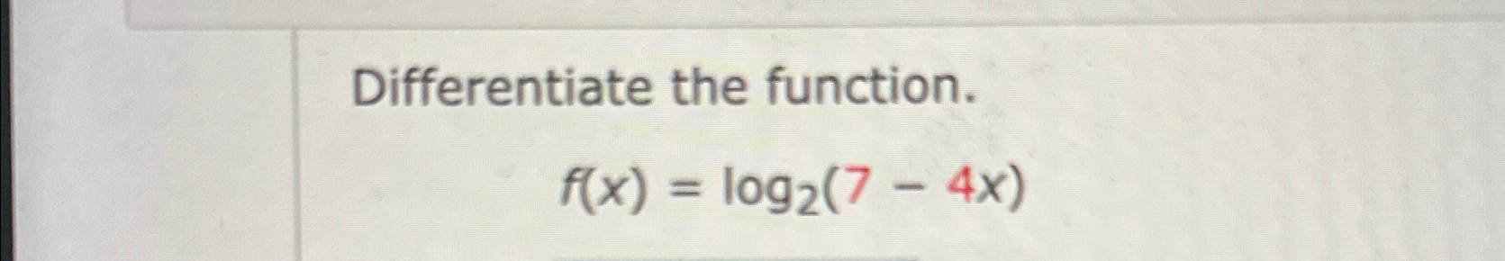 Solved Differentiate the function.f(x)=log2(7-4x) | Chegg.com