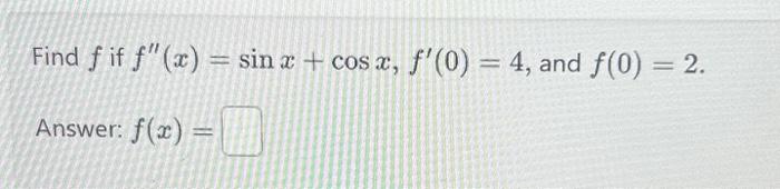 Solved Find f if f'(x) = sin x + cos x, f'(0) = 4, and f(0) | Chegg.com