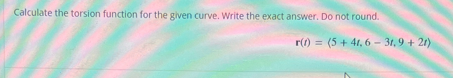 Solved Calculate the torsion function for the given curve. | Chegg.com