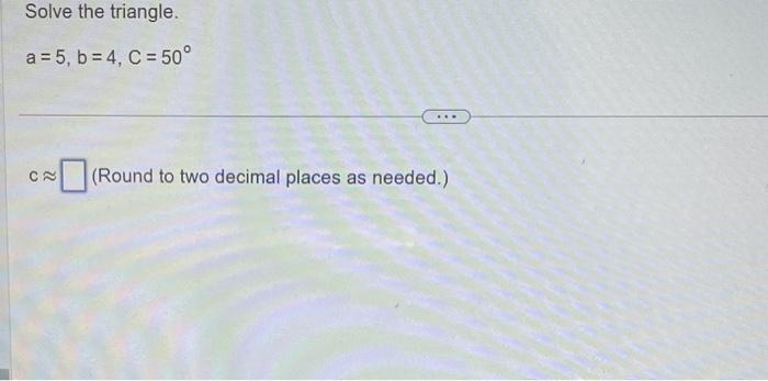 Solved Solve the triangle. a=5,b=4,c=50∘ c≈ (Round to two | Chegg.com