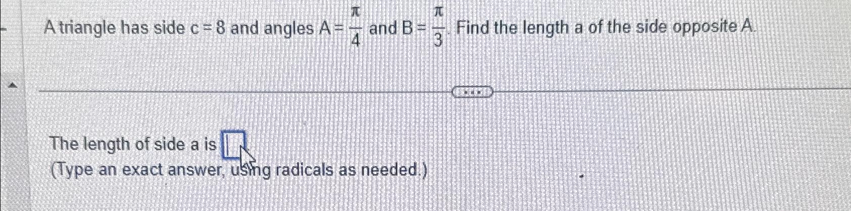 Solved A triangle has side c=8 ﻿and angles A=π4 ﻿and B=π3 | Chegg.com