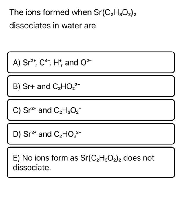 Solved The ions formed when Sr(C2H3O2)2 dissociates in water | Chegg.com