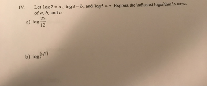 Solved IV. Let log 2 = a, log 3 = b, and log 5 = c. Express | Chegg.com