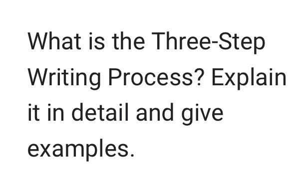 What is the Three-Step Writing Process? Explain it in | Chegg.com